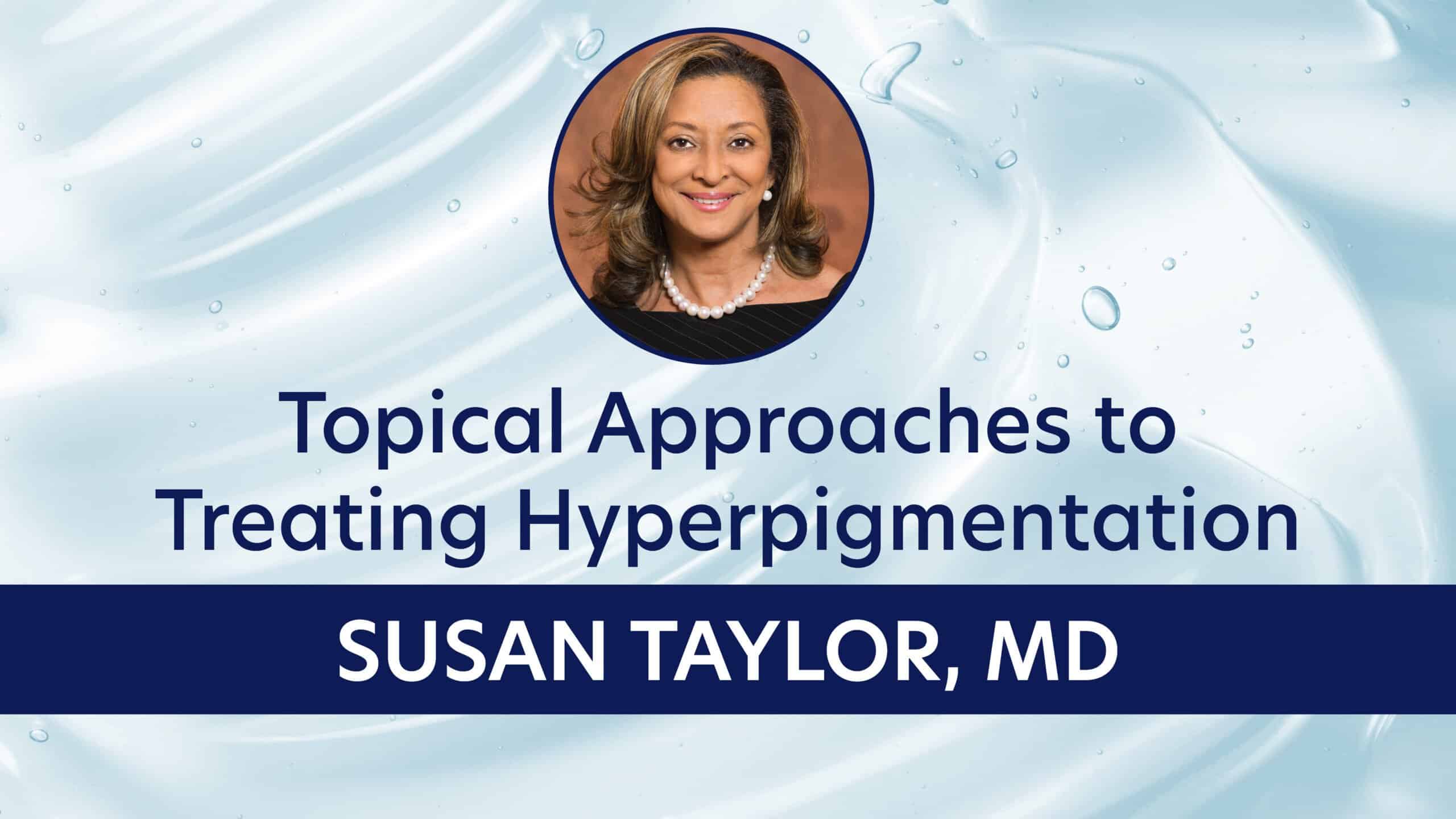 Susan Taylor, MD: Topical Approaches to Treating Hyperpigmentation ...